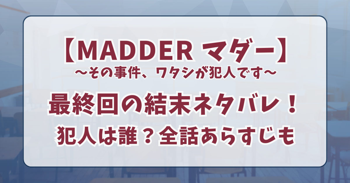 【MADDER マダー】ドラマ最終回ネタバレ結末！犯人＝ワタシの正体は誰？全話あらすじも